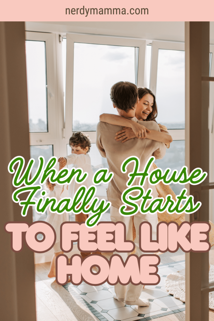 When a House Finally Starts to Feel Like Home - Nerdy Mamma