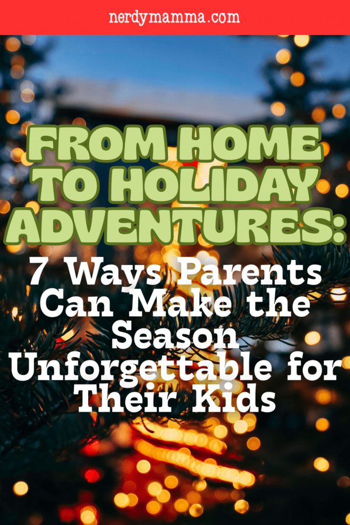 From Home to Holiday Adventures: 7 Ways Parents Can Make the Season ...