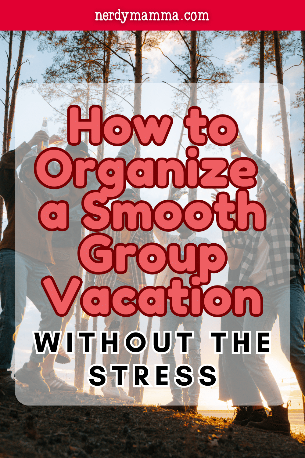 How to Organize a Smooth Group Vacation Without the Stress - Nerdy Mamma
